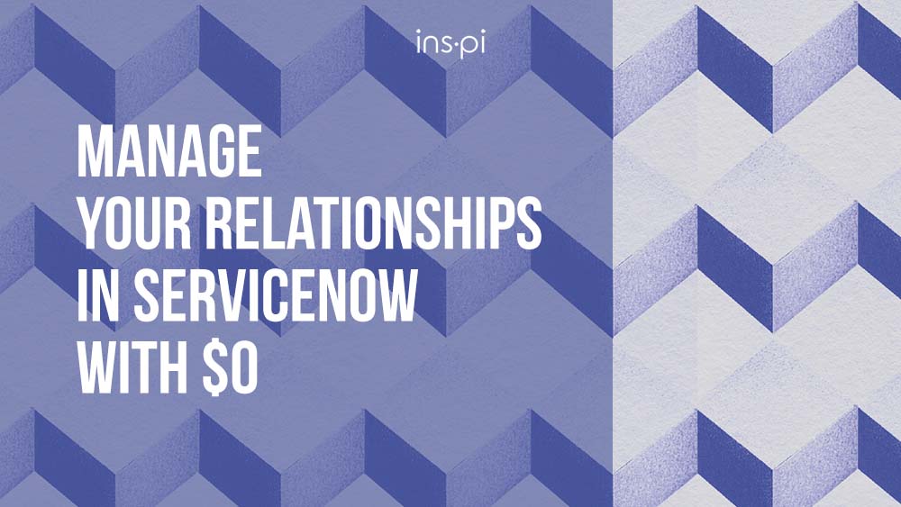 Webinar — Manage Your Relationships in ServiceNow with $0 | ins-pi